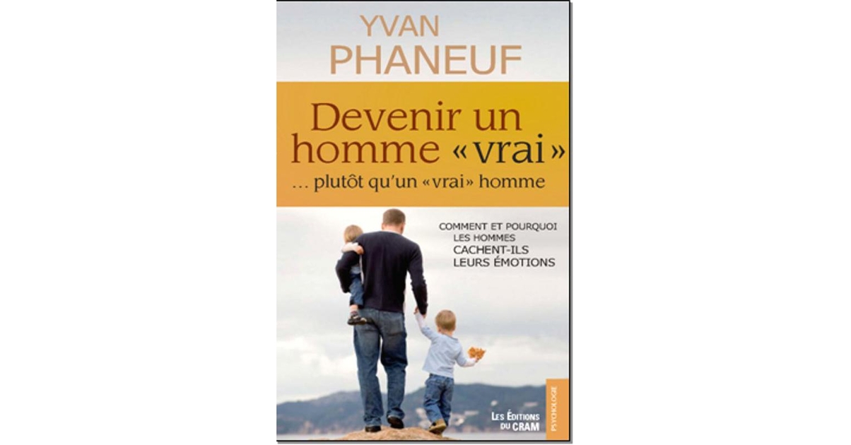 Devenir un homme vrai ... plutôt qu'un vrai homme - Yvan Phaneuf ...