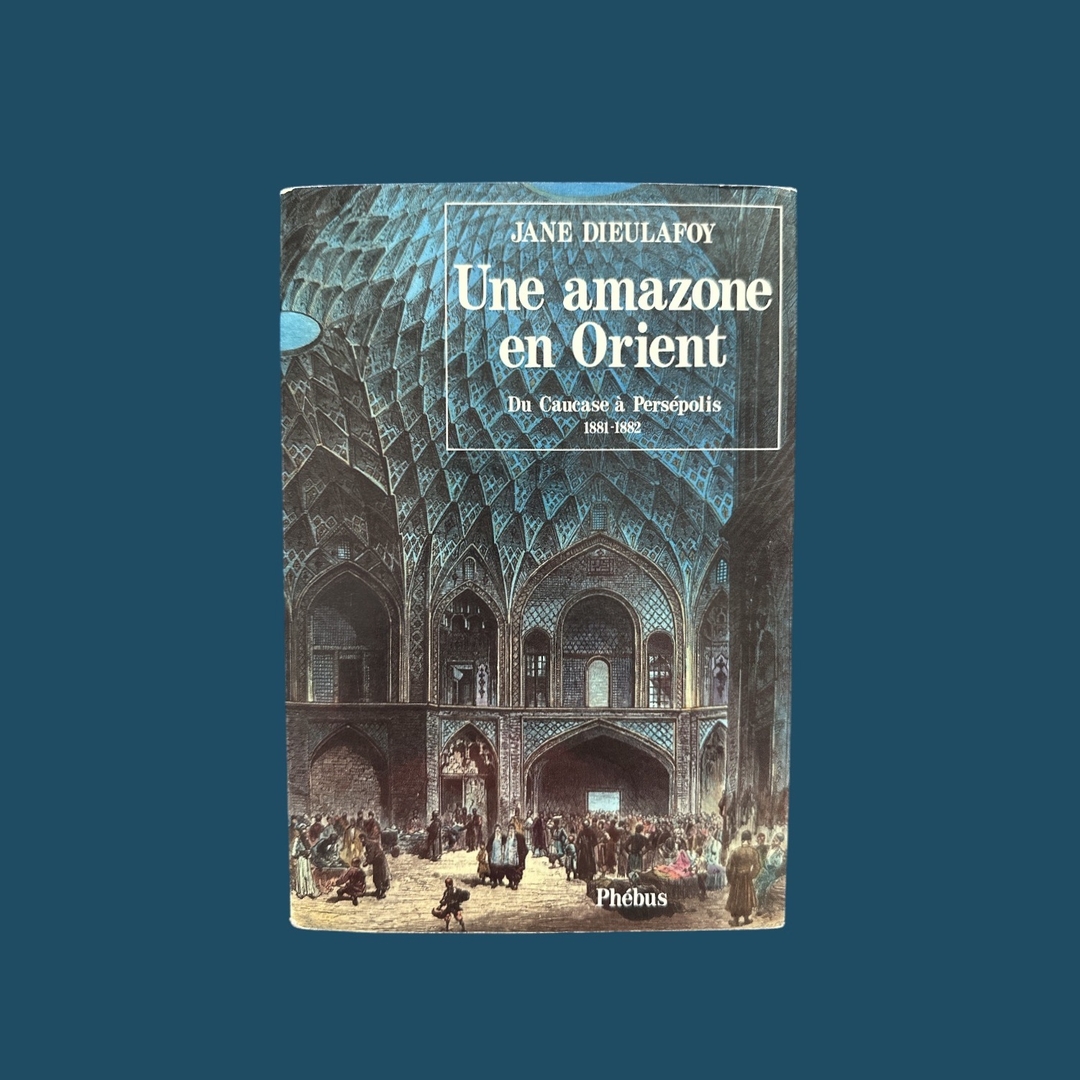 DIEULAFOY Jane : Une amazone en Orient - Du Caucase à Persépolis 1881-1882